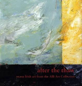 After the Thaw: Recent Irish Art from the Aib Art Collection by Aidan ...