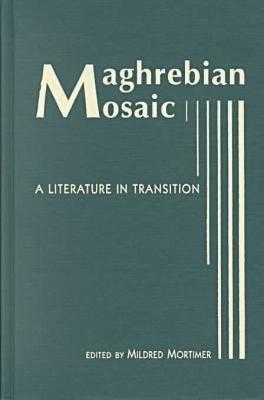 Maghrebian Mosaic: A Literature in Transition by Mildred P. Mortimer ...