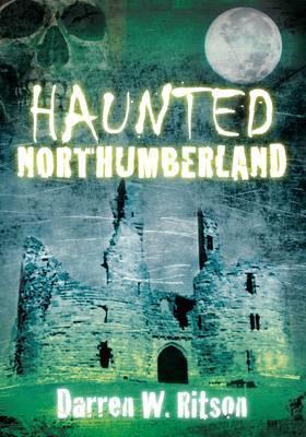 Haunted Northumberland by Darren W. Ritson | Goodreads