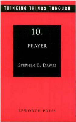 Thinking Things Through: Prayer (10) by Stephen B. Dawes | Goodreads