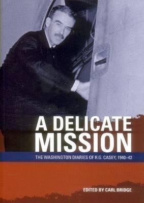 A Delicate Mission: The Washington Diaries of R.G. Casey, 1940 - 42 by ...