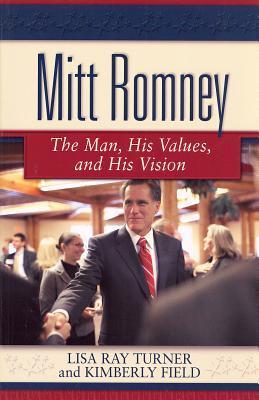 Mitt Romney: The Man, His Values and His Vision by Lisa Ray Turner ...