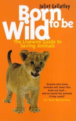 Born to Be Wild: The Livewire Guide to Saving Animals by Juliet ...