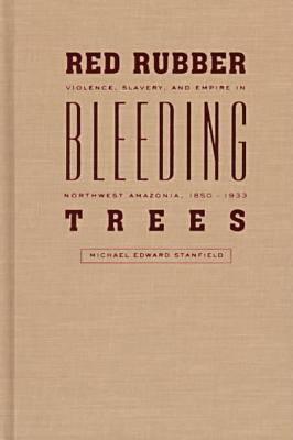 Red Rubber, Bleeding Trees: Violence, Slavery, and Empire in Northwest ...