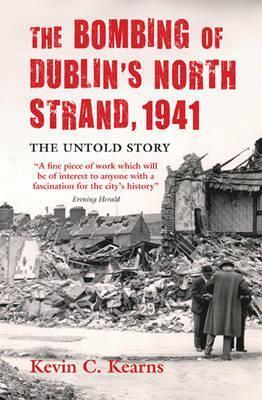 The Bombing of Dublin's North Strand, 1941: The Untold Story by Kevin C ...