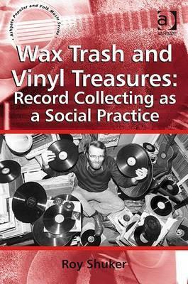 Wax Trash and Vinyl Treasures: Record Collecting as a Social Practice ...