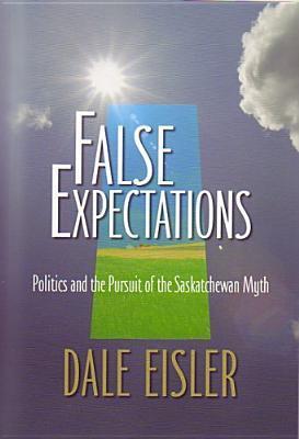 False Expectations: Politics & Pursuit of the Saskatchewan Myth ...