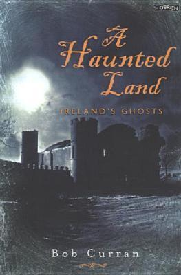 A Haunted Land: Ireland's Ghosts by Bob Curran | Goodreads