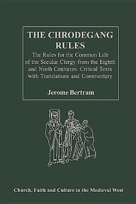The Chrodegang Rules: The Rules for the Common Life of the Secular ...