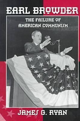 Earl Browder: The Failure of American Communism by James G. Ryan ...