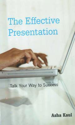 The Effective Presentation: Talk Your Way To Success by Asha Kaul ...