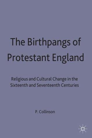The Birthpangs of Protestant England: Religious and Cultural Change in ...