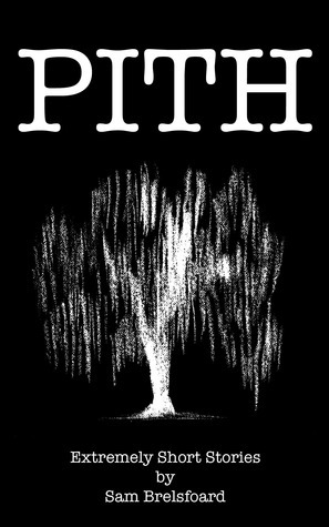 Pith: Extremely Short Stories by Sam Brelsfoard | Goodreads