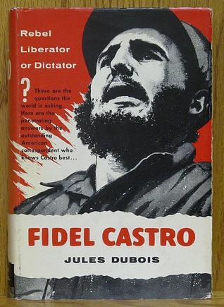 Fidel Castro: Rebel-Liberator or Dictator? by Jules Dubois | Goodreads