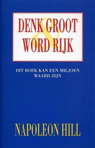 Denk groot & word rijk by Napoleon Hill | Goodreads