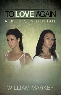 To Love Again: A Life Destined by Fate by William Markey | Goodreads