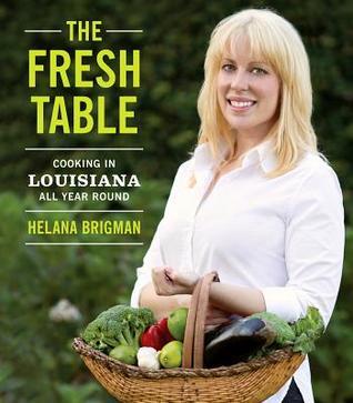 The Fresh Table: Cooking in Louisiana All Year Round by Helana Brigman ...