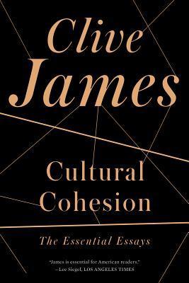 Cultural Cohesion: The Essential Essays by Clive James | Goodreads