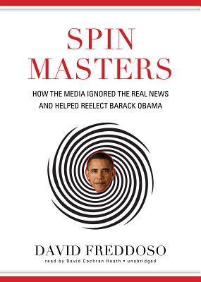 Spin Masters: How the Media Ignored the Real News and Helped Reelect ...