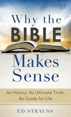 Why the Bible Makes Sense: As History, As Ultimate Truth, As Guide for ...