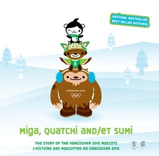 Miga, Quatchi and Sumi: The Story of the Vancouver 2010 Mascots by ...