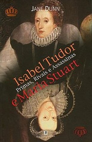 Isabel Tudor e Maria Stuart: Primas, Rivais e Assassinas by Jane Dunn ...