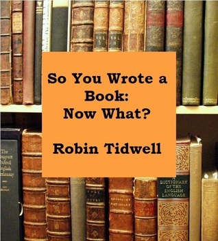 So You Wrote a Book: Now What? by Robin Tidwell | Goodreads