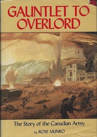Gauntlet to Overlord: The story of the Canadian army by Ross Munro ...