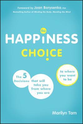 The Happiness Choice: The 5 Decisions That Will Take You from Where You ...