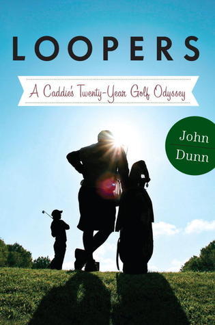 Loopers: A Caddie's Twenty-Year Golf Odyssey by John Dunn | Goodreads