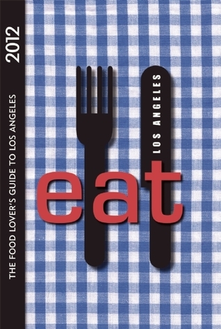 EAT: Los Angeles 2012: The Food Lover's Guide to Los Angeles by Pat ...