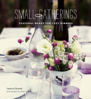 Small Gatherings: Seasonal Menus for Cozy Dinners by Jessica Strand ...