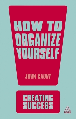 How to Organize Yourself (Creating Success) by John Caunt | Goodreads