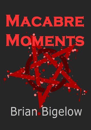 Macabre Moments by Brian Bigelow | Goodreads