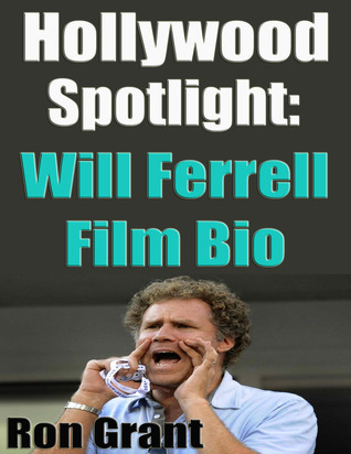 Hollywood Spotlight - Will Ferrell Film Bio by Ron Grant | Goodreads