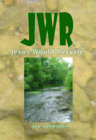 Jesus Would Recycle by Joe Johnston | Goodreads