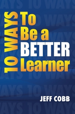10 Ways To Be A Better Learner by Jeff Cobb | Goodreads