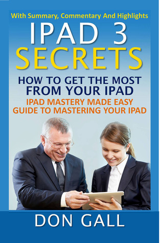 IPad 3 Secrets: How To Get The Most From Your IPad: IPad Mastery Made ...