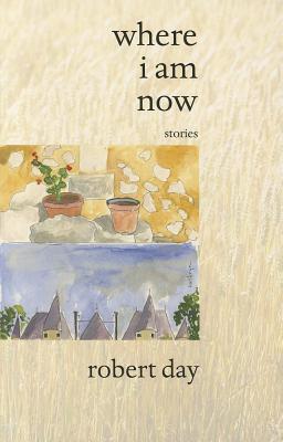 Where I Am Now: stories by Robert Day | Goodreads