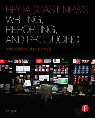 Broadcast News Writing, Reporting, and Producing by Frank Barnas ...
