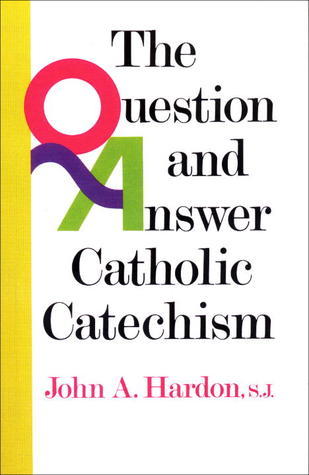 The Question & Answer Catholic Catechism by John A. Hardon | Goodreads