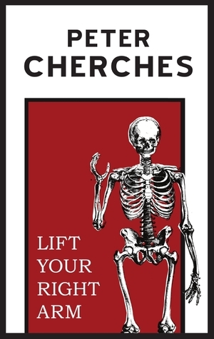 Lift Your Right Arm by Peter Cherches | Goodreads