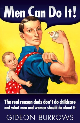 Men Can Do It: The real reason dads don't do childcare by Gideon Burrows | Goodreads