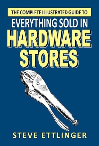 The Complete Illustrated Guide to Everything Sold in Hardware Stores by ...