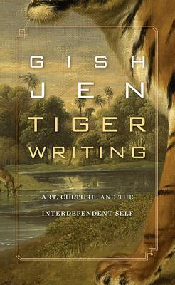 Tiger Writing: Art, Culture, and the Interdependent Self by Gish Jen ...