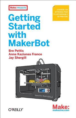 Getting Started with MakerBot: A Hands-On Introduction to Affordable 3D Printing by Bre Pettis ...