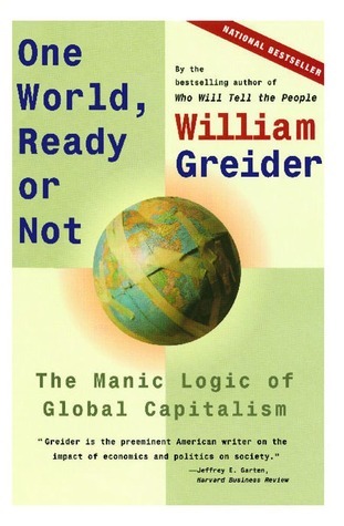 One World Ready or Not: The Manic Logic of Global Capitalism by William Greider | Goodreads