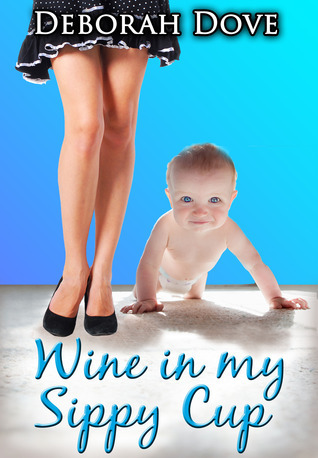 Wine in my Sippy Cup by Deborah Dove | Goodreads