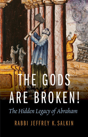 The Gods Are Broken!: The Hidden Legacy of Abraham by Rabbi Jeffrey K ...