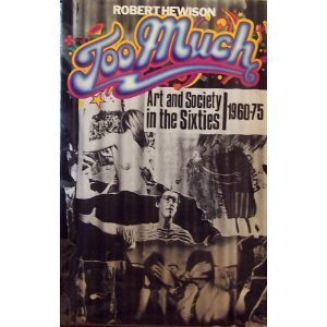 Too Much: Art and Society in the Sixties, 1960-75 by Robert Hewison ...